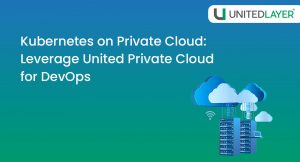 Deploying Kubernetes on a Private Cloud: The Fast Track to DevOps Agility